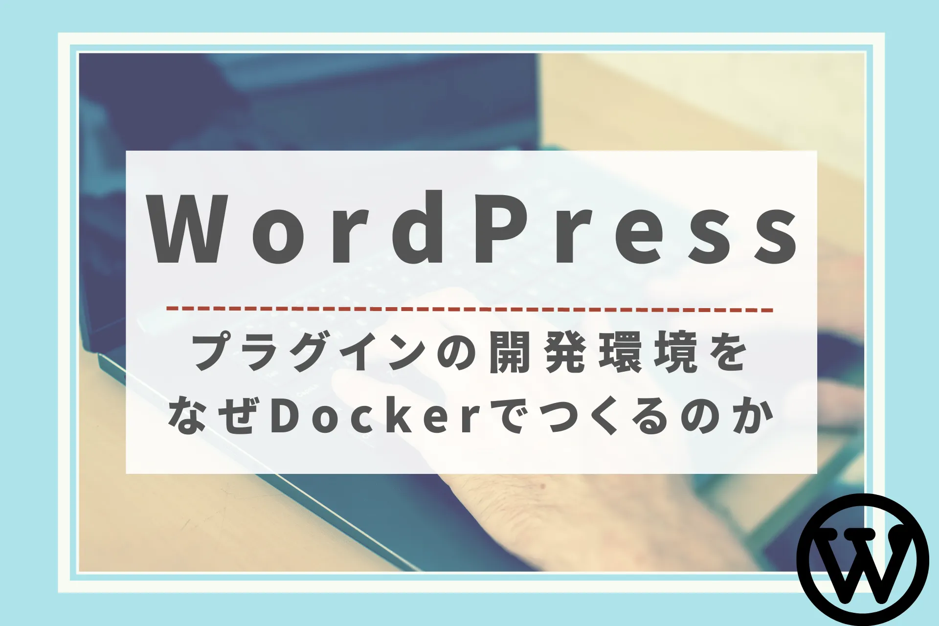 いまさら聞けない！WordPressプラグインの開発環境をなぜDockerでつくるのか - わかっちウォッチ